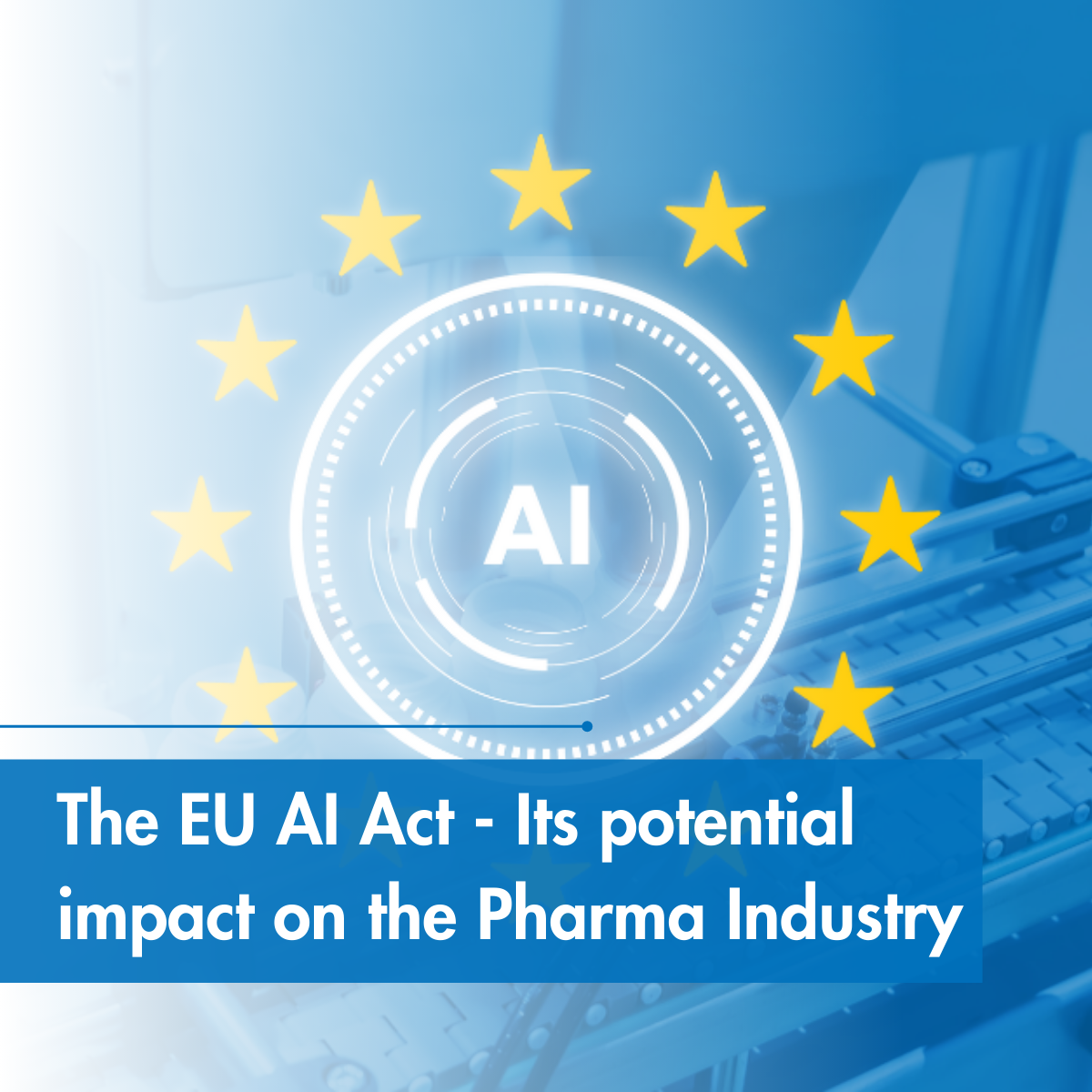 The EU AI Act - Its potential impact on the Pharma Industry